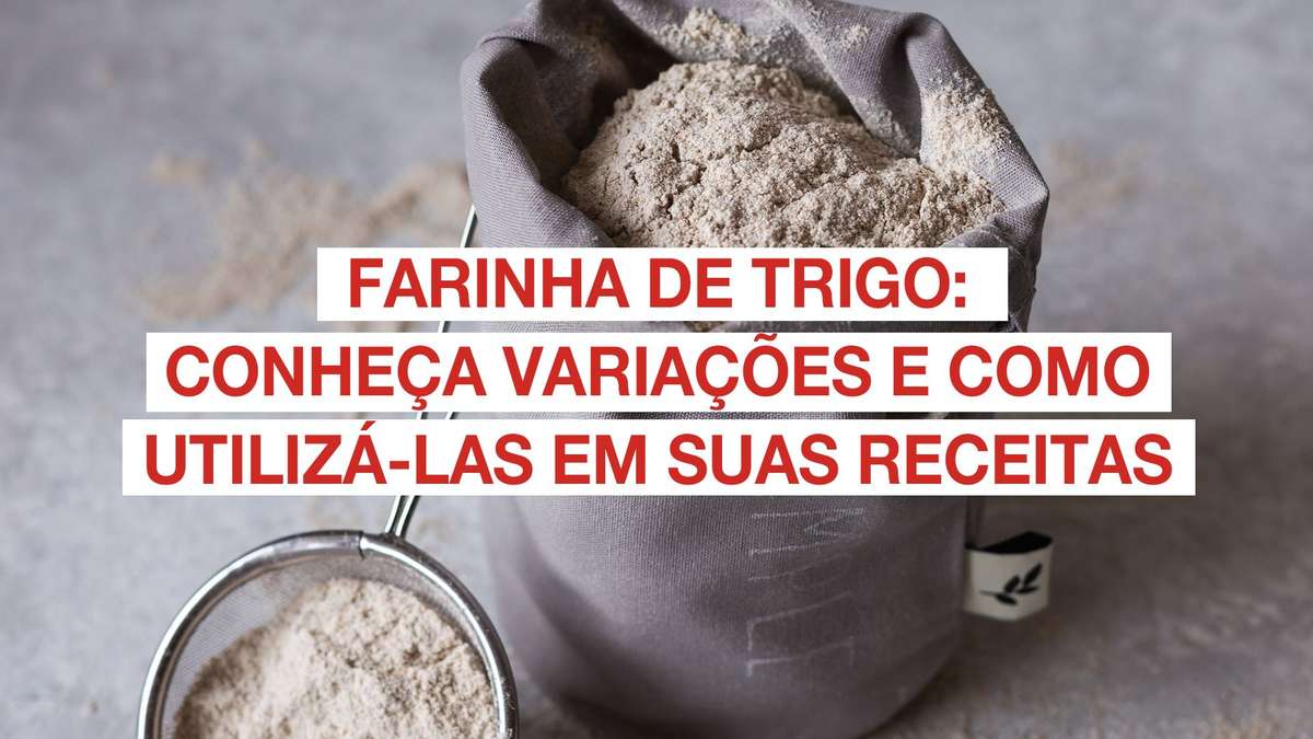 Farinha de trigo: conheça variações e como utilizá-las em suas receitas