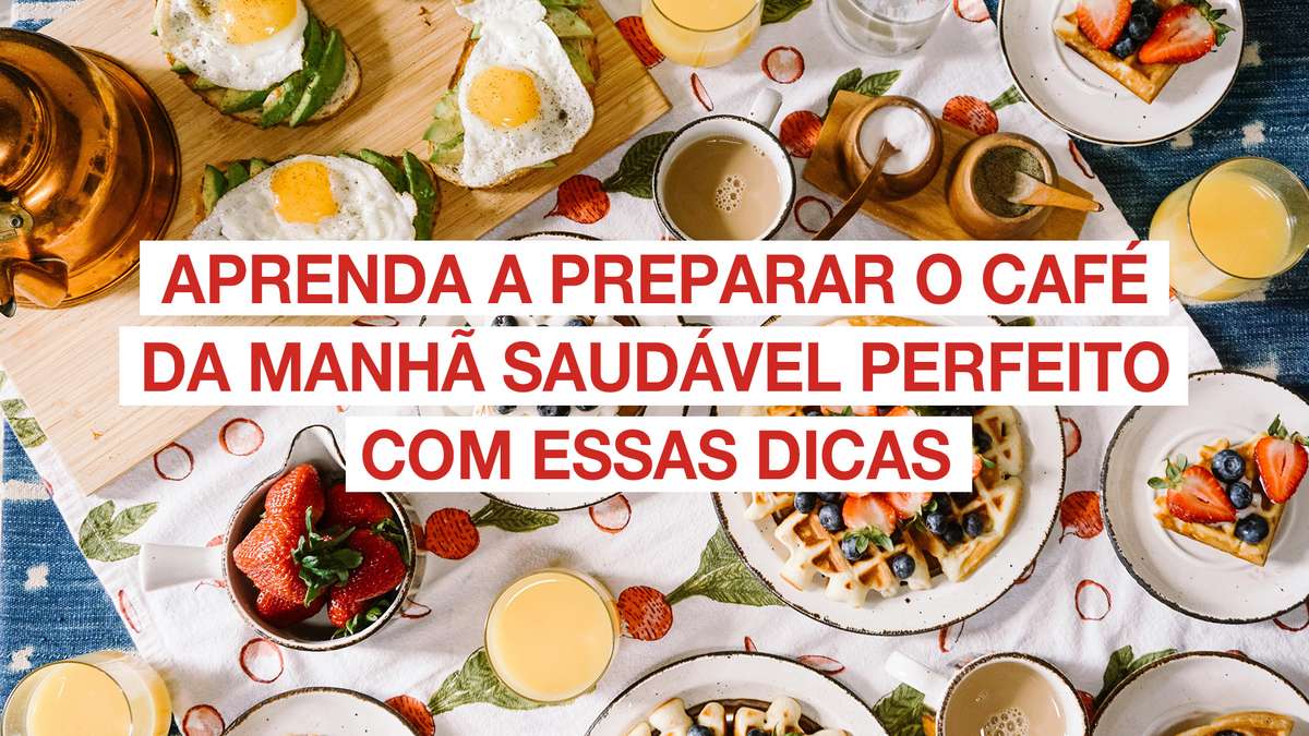 Aprenda a preparar o café da manhã saudável perfeito com essas dicas